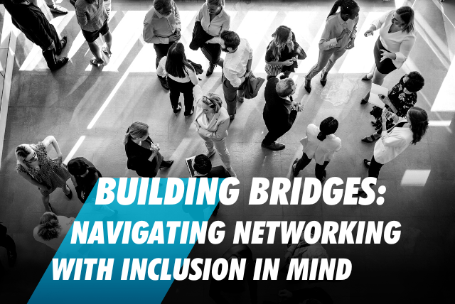 Building Bridges: Navigating Networking With Inclusion in Mind